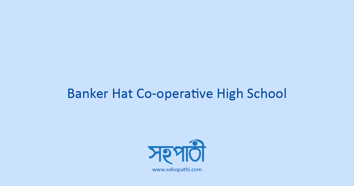 Banker Hat Co-operative High School, Bhola (EIIN: 101107) - Sohopathi